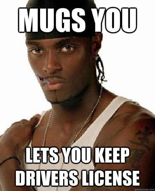 Mugs you Lets you keep drivers license - Good Guy Gangster - quickmeme