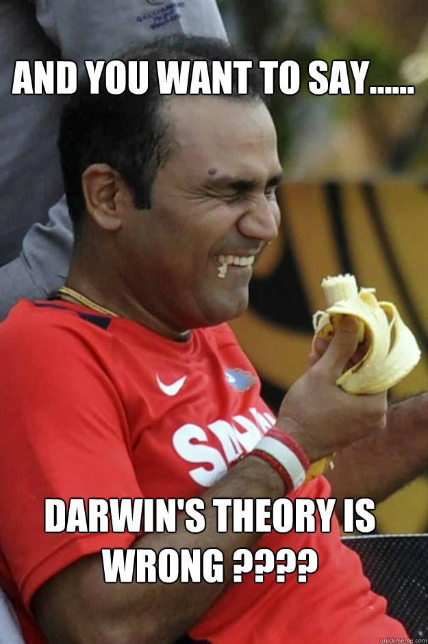 And You want to say...... Darwin's Theory is wrong ???? - Sehwag the Monkey - quickmeme