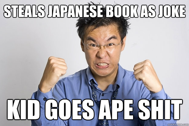 Steals Japanese Book as joke Kid goes ape shit - Jordan yan Raging - quickmeme