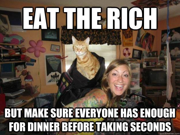EAT THE RICH but make sure everyone has enough for dinner before taking seconds - Nice girl ...