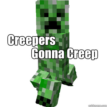Creepers Gonna Creep - CreepersGonnaCreep - quickmeme
