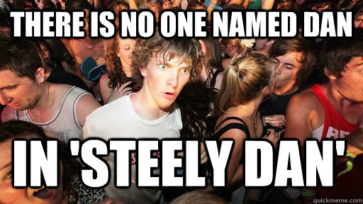 There is no one named dan in 'Steely Dan' - Sudden Clarity Clarence - quickmeme