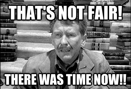 That's not fair! There was time now!! - Misc - quickmeme