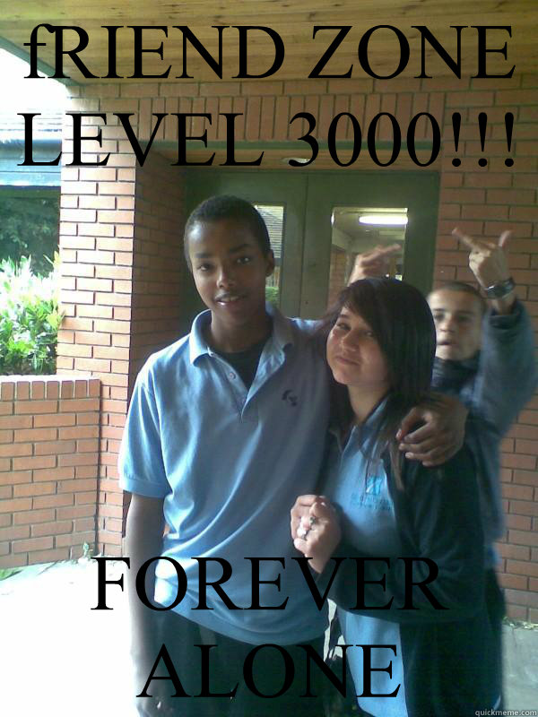 fRIEND ZONE LEVEL 3000!!! FOREVER ALONE - Misc - quickmeme