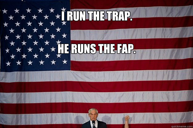 I run the trap. He runs the fap. - Last American Politician - quickmeme