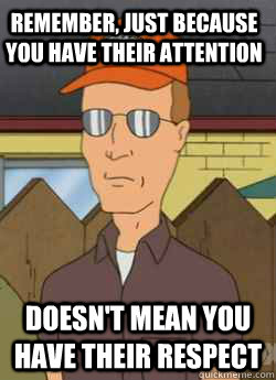 Remember, just because you have their attention doesn't mean you have their respect - Misc ...