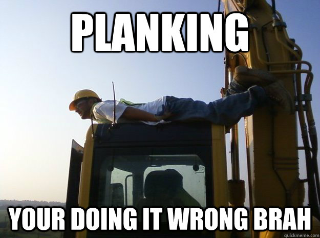 Planking your doing it wrong brah - Misc - quickmeme