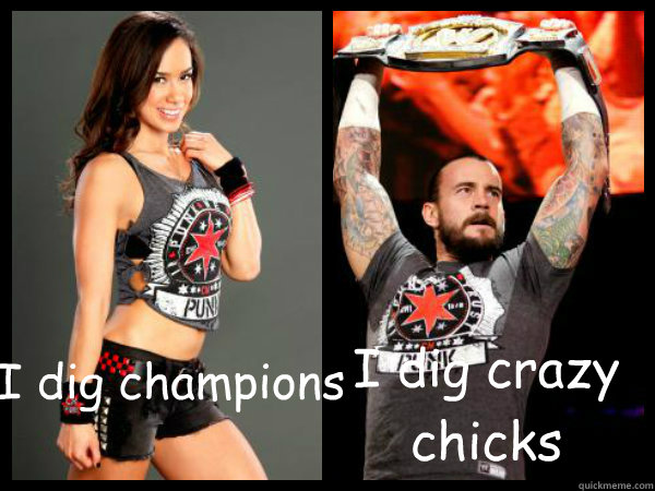 I dig champions I dig crazy chicks - cm punk and aj meme - quickmeme