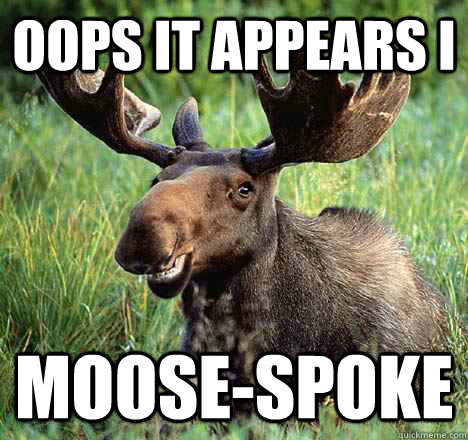 oops it appears i moose-spoke - laugh at me moose - quickmeme