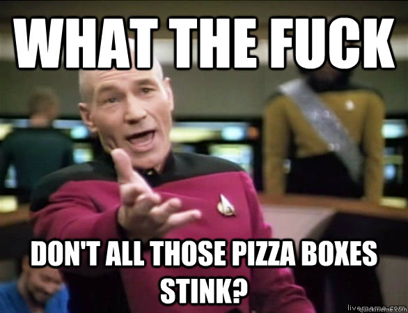 What the fuck Don't all those pizza boxes stink? - Annoyed Picard HD - quickmeme
