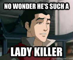 No wonder He's such a lady killer - Mako - quickmeme
