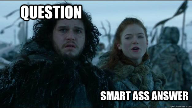 Question Smart ass answer - Confused Jon Snow - quickmeme