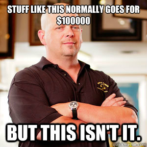 Stuff like this normally goes for $100000 But this isn't it. - pawn star RICK - quickmeme