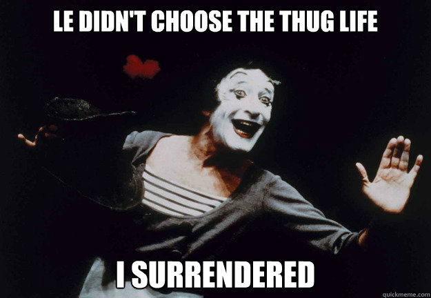 le didn't choose the thug life i surrendered - Le Surrender - quickmeme
