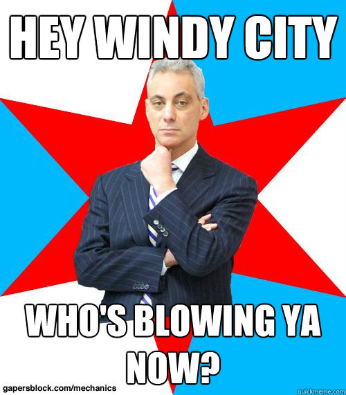Hey Windy City Who's blowing ya now? - Mayor Emanuel - quickmeme