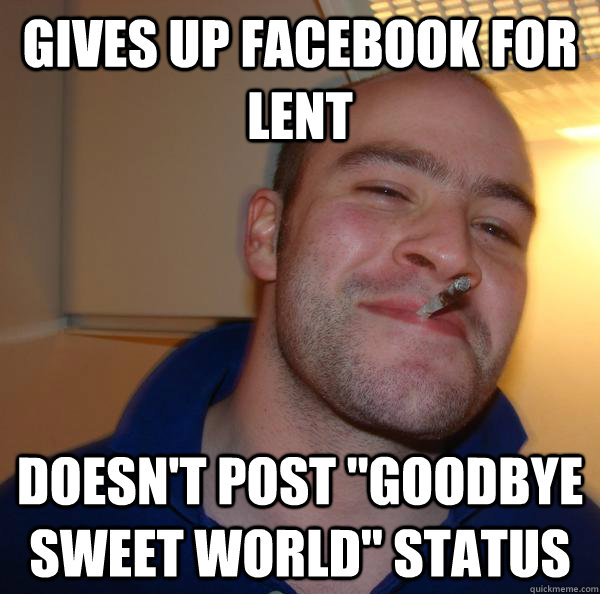 gives up facebook for lent doesn't post "goodbye sweet world" status - Misc - quickmeme