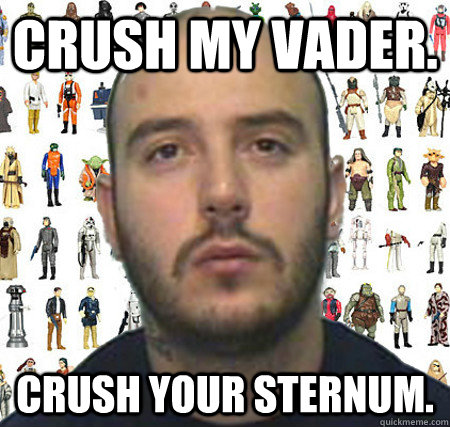 Crush my vader. crush your sternum. - Rickie the Kid - quickmeme