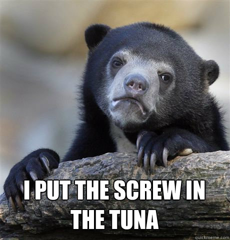 I put the screw in the tuna - Misc - quickmeme
