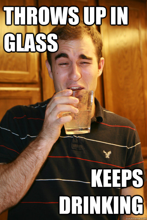throws up in glass keeps drinking - Drunk Derek - quickmeme