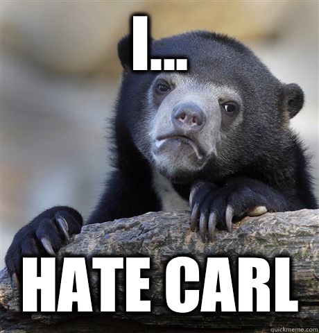 I... Hate Carl - Confession Bear - quickmeme