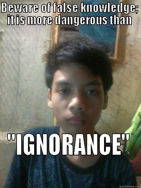 "Beware of false knowledge; it is more dangerous than ignorance" - quickmeme