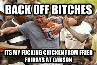 Back off bitches its my fucking chicken from fried fridays at carson - My chicken - quickmeme
