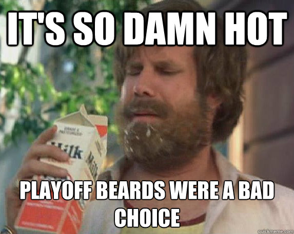 It's so damn hot Playoff beards were a bad choice - Misc - quickmeme