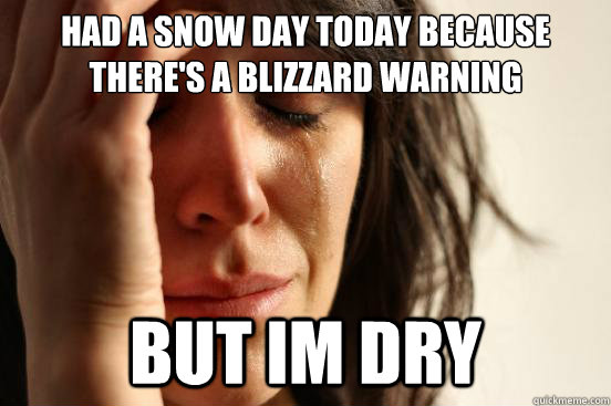 Had a snow day today because THERE'S A BLIZZARD WARNING BUT IM DRY - First World Problems ...