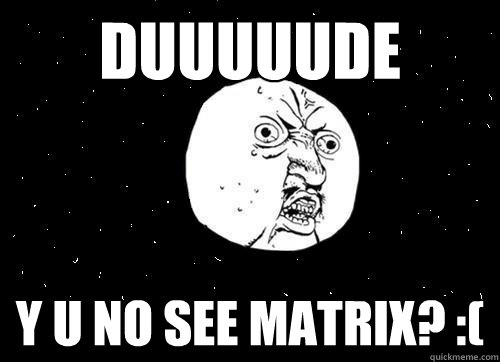 DUUUUUDE Y U NO SEE MATRIX? :( - Y U NO MOON - quickmeme