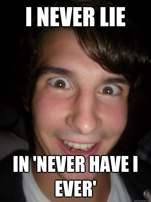 i NEVER LIE IN 'NEVER HAVE I EVER' - waaah - quickmeme