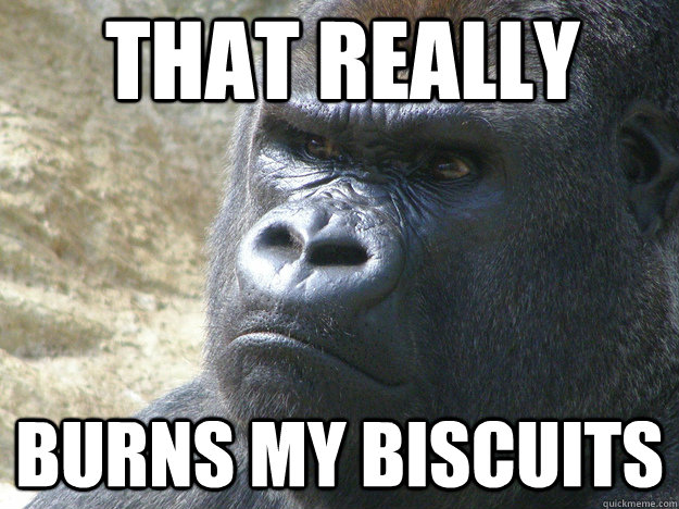 that really burns my biscuits - rustled gorilla - quickmeme