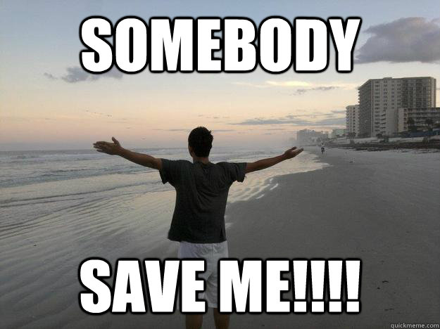SOMEBODY SAVE ME!!!! - FOREVER ALONE LMFAOOOOO - quickmeme SOMEBODY SAVE ME!!!! - FOREVER ALONE LMFAOOOOO - quickmeme