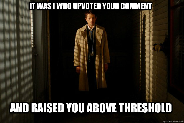 It was I who upvoted your comment And raised you above threshold - Misc - quickmeme