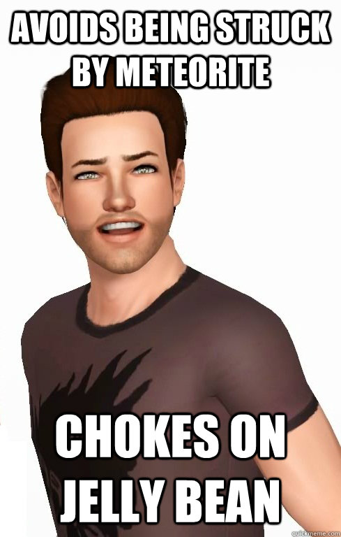 Avoids being struck by meteorite Chokes on jelly bean - Bad Luck Sim - quickmeme