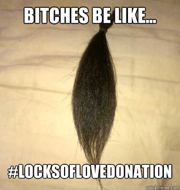 Bitches be like... #LocksofLovedonation - Misc - quickmeme
