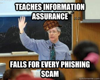 Teaches information assurance falls for every phishing scam - Scumbag Professor - quickmeme