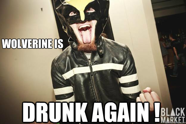 Wolverine is DRUNK AGAIN ! - wolverine is drunk - quickmeme