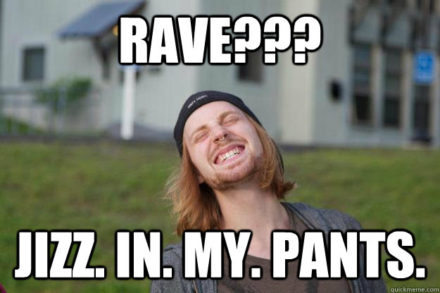 Rave??? Jizz. in. my. pants. - Misc - quickmeme