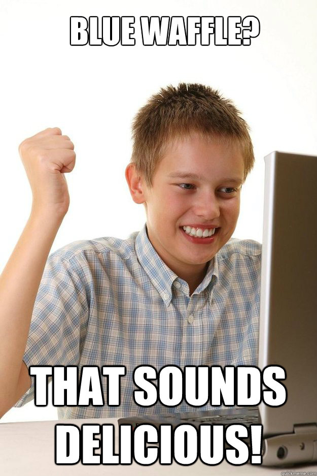 Blue Waffle? That sounds delicious! - first time internet kid - quickmeme