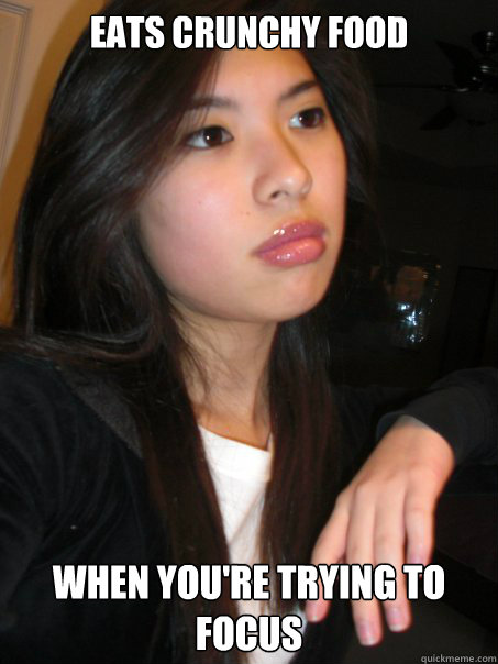 Eats crunchy food When you're trying to focus - Asshole Aya - quickmeme
