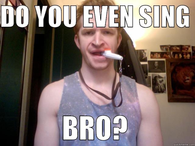 DO YOU EVEN SING BRO? - quickmeme