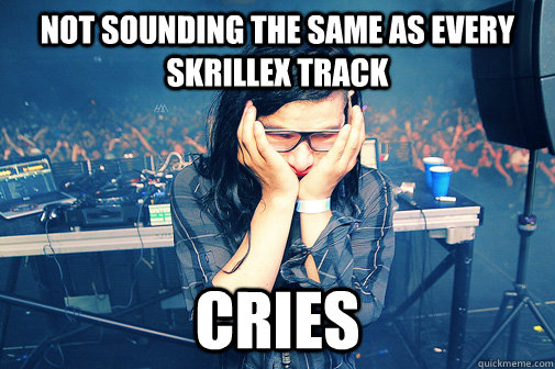 Not sounding the same as every skrillex track cries - Skrillexguiz - quickmeme