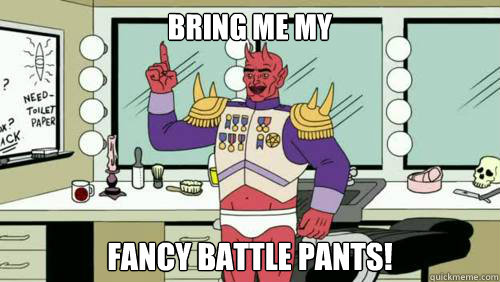 Bring me my Fancy Battle Pants! - Fancy Battle Pants - quickmeme