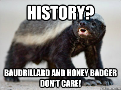 History? Baudrillard and Honey Badger don't care! - Honey Badger MAD - quickmeme