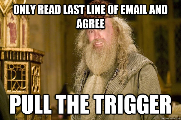 only read last line of email and agree pull the trigger - scumbleted - quickmeme