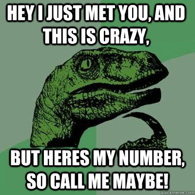 Hey I Just met you, and this is crazy, But heres my number, so call me ...