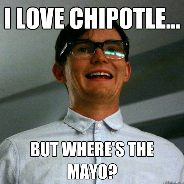 I love Chipotle... But where's the mayo? - Campotle - quickmeme