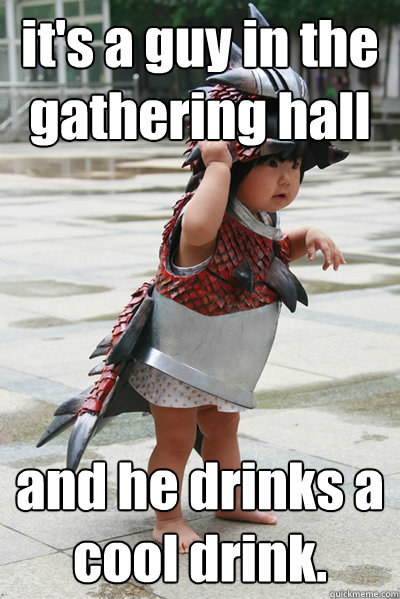 it's a guy in the gathering hall and he drinks a cool drink. - MH noob - quickmeme