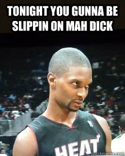 tonight you gunna be slippin on mah dick - Hey Boo Chris Bosh - quickmeme