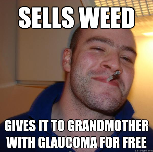 sells weed gives it to grandmother with glaucoma for free - Misc - quickmeme
